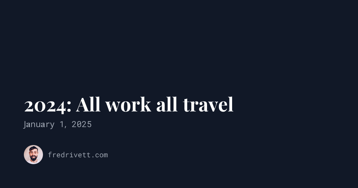 2024: All work all travel | @fredrivett
